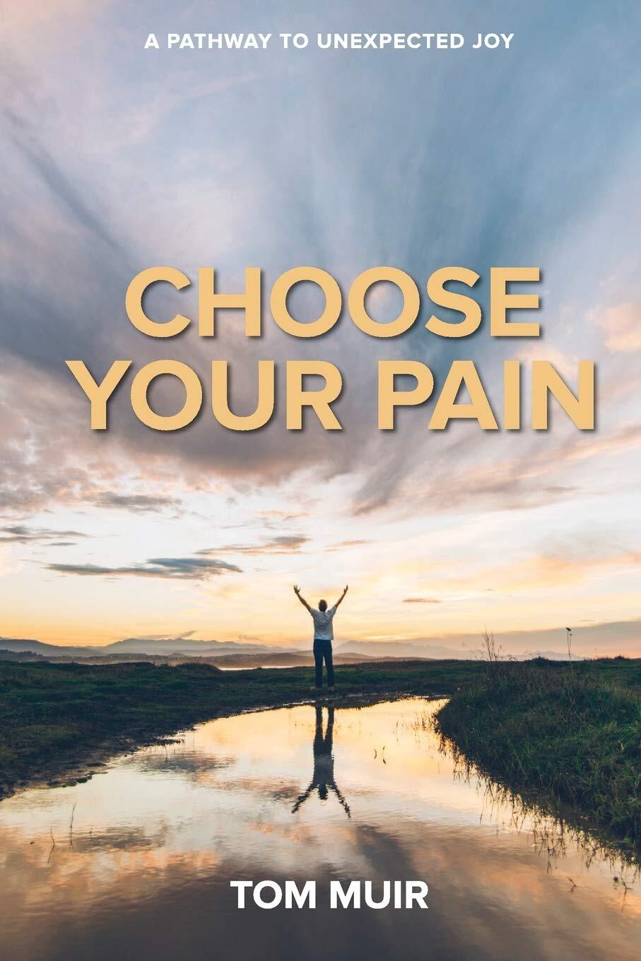 Buy Choose Your Pain: A Pathway to Unexpected Joy Tom Muir Paperback ...